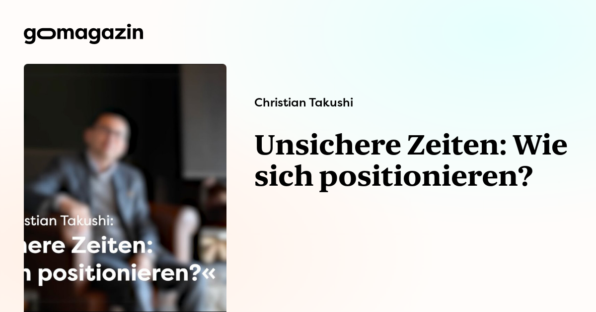 Unsichere Zeiten: Wie sich positionieren? / goMagazin